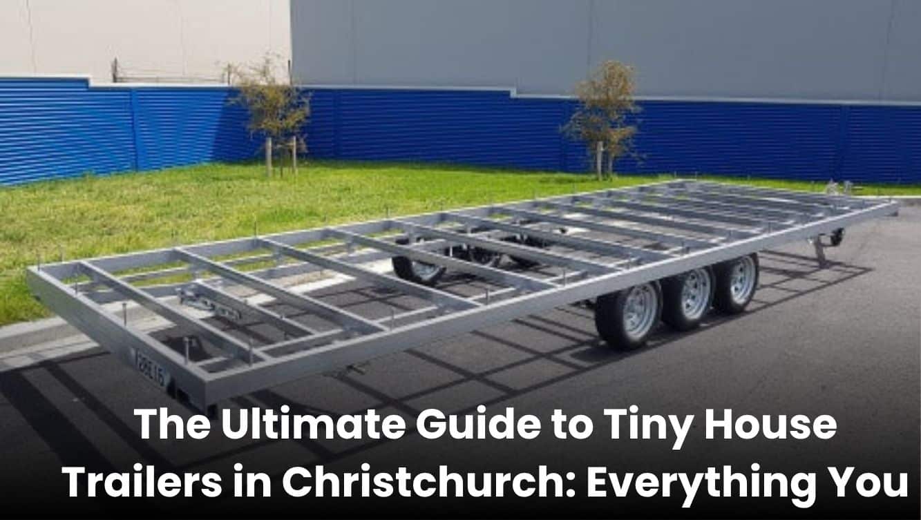 The Ultimate Guide to Tiny House Trailers in Christchurch: Everything ...